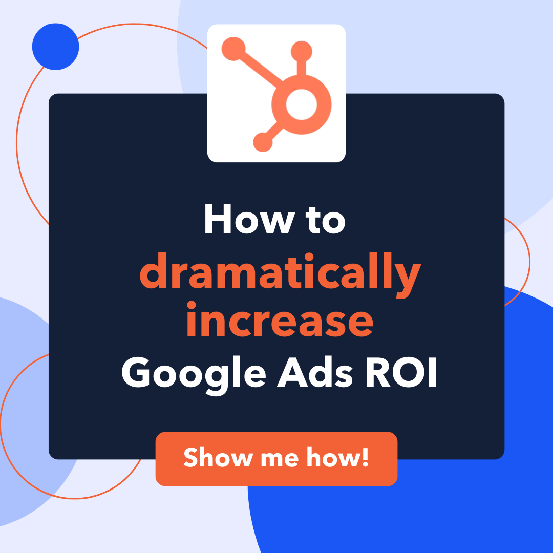 7 steps for HubSpot users to dramatically increase Google Ads ROI